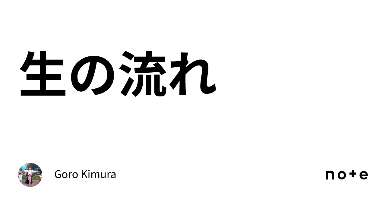 生の流れ ｜Goro Kimura