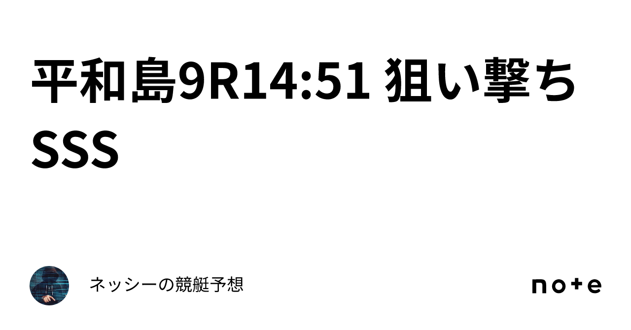 平和島9R14:51 狙い撃ちSSS㊗️｜ネッシーの競艇予想🚤