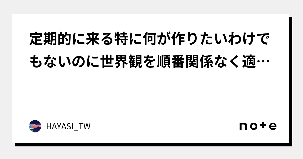 定期的に来る特に何が作りたいわけでもないのに世界観を順番関係なく適当に考えるやつ20230302｜HAYASI_TW｜note
