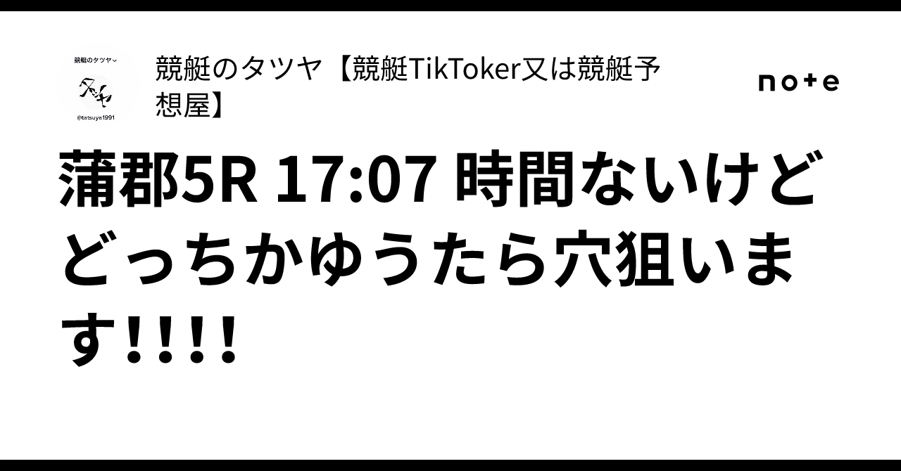 蒲郡5R 17:07 時間ないけどどっちかゆうたら穴狙います！！！！｜競艇のタツヤ【競艇TikToker又は競艇予想屋】
