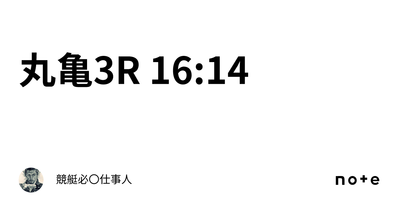 丸亀3R 16:14｜競艇必〇仕事人