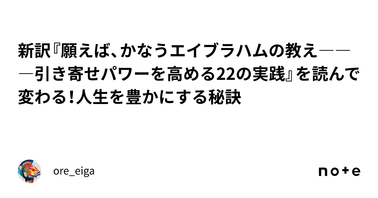 新訳『願えば、かなうエイブラハムの教え―――引き寄せパワーを高める22の実践』を読んで変わる！人生を豊かにする秘訣｜ore_eiga