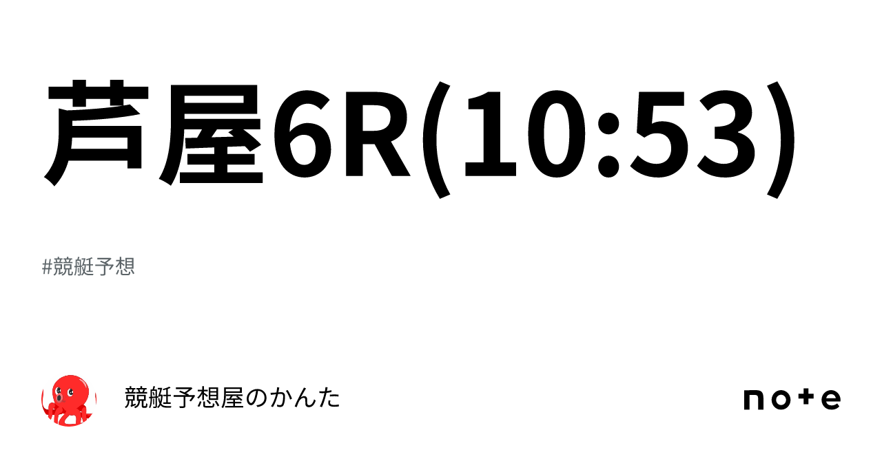 芦屋6R(10:53)｜競艇予想屋のかんた