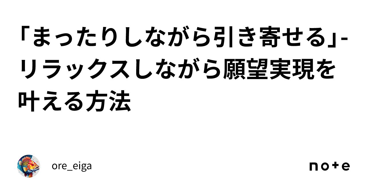 「まったりしながら引き寄せる」- リラックスしながら願望実現を叶える方法｜ore_eiga