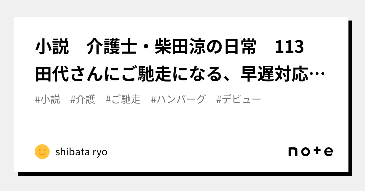 小説 介護士・柴田涼の日常 113 田代さんにご馳走になる、早遅対応の遅番デビュー｜shibata ryo｜note