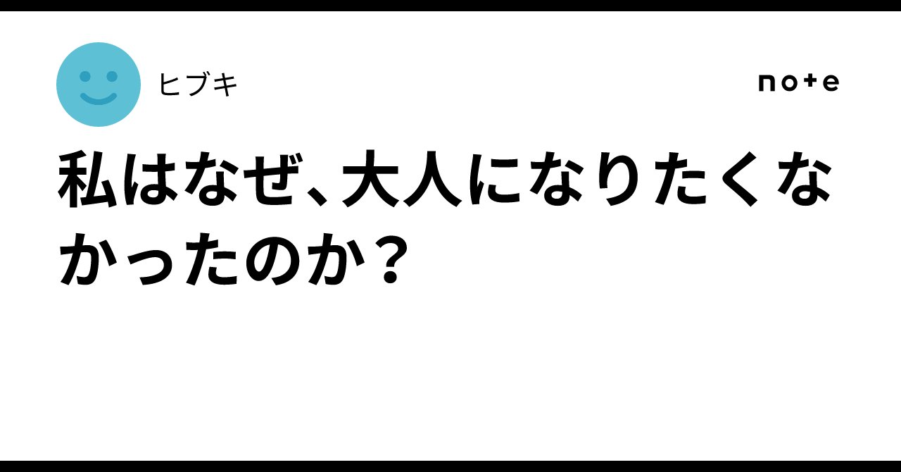 私はなぜ、大人になりたくなかったのか？｜ヒブキ
