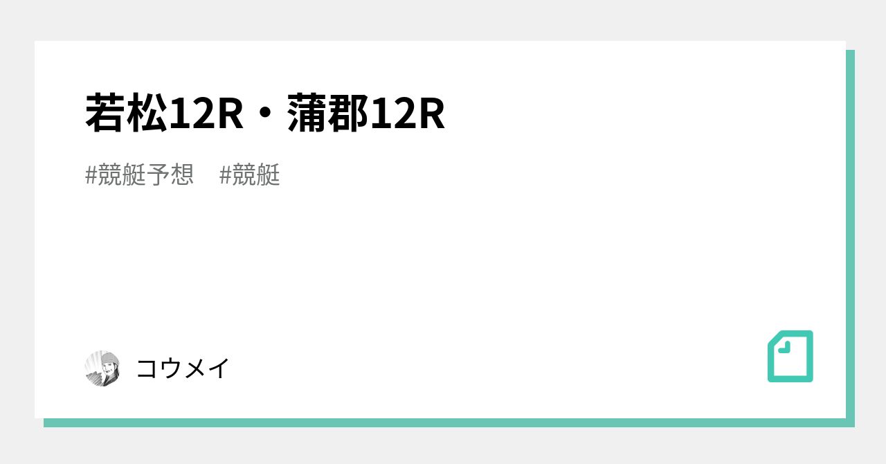若松12R・蒲郡12R ｜コウメイ｜note