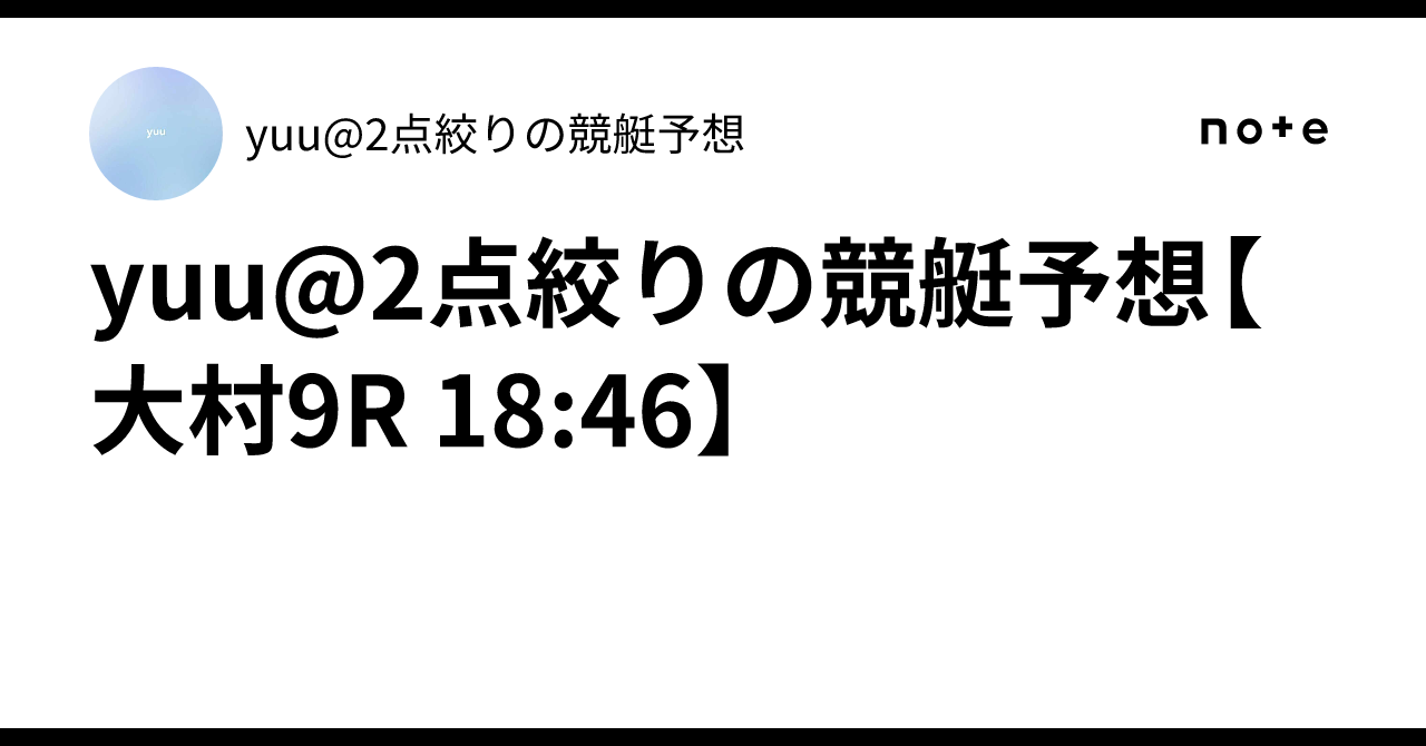 yuu@2点絞りの競艇予想【大村9R 18:46】｜yuu@2点絞りの競艇予想
