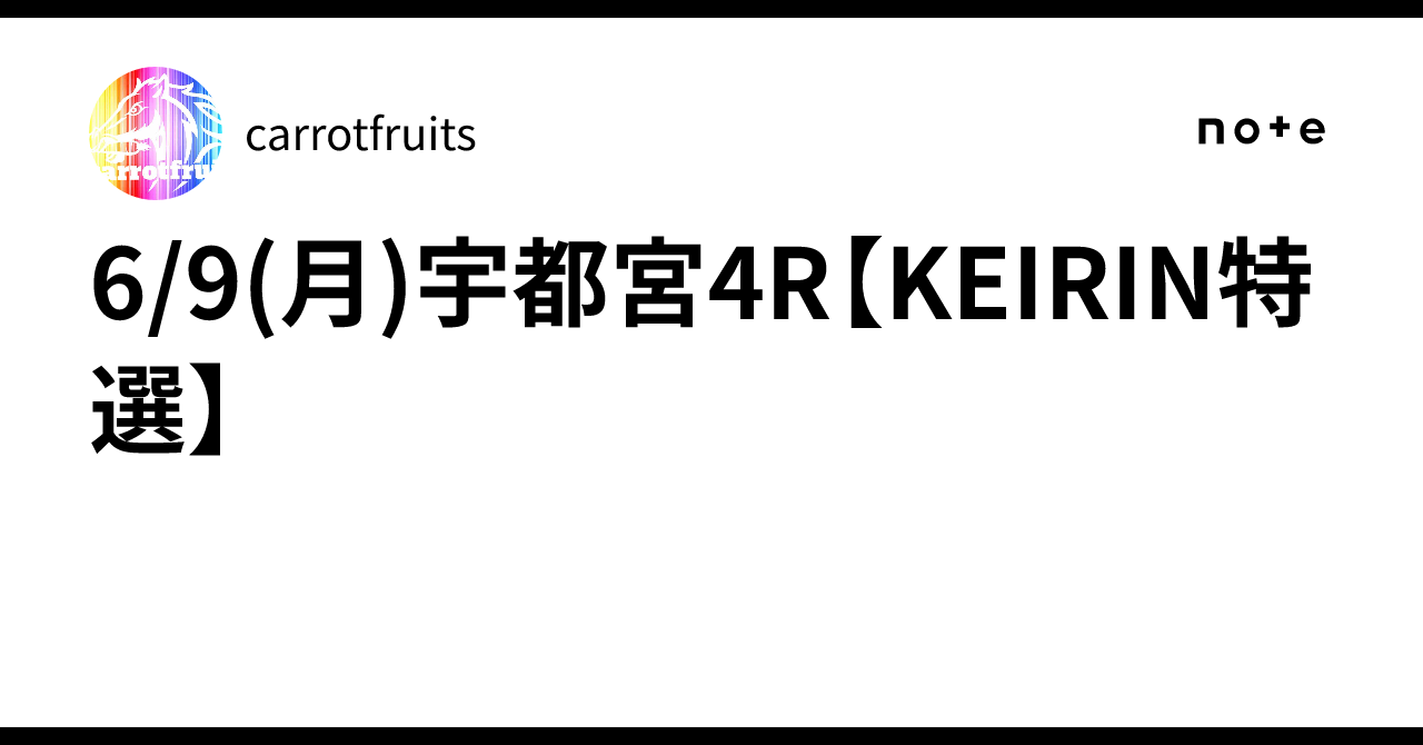 6/9(月)宇都宮4R【KEIRIN特選】｜carrotfruits