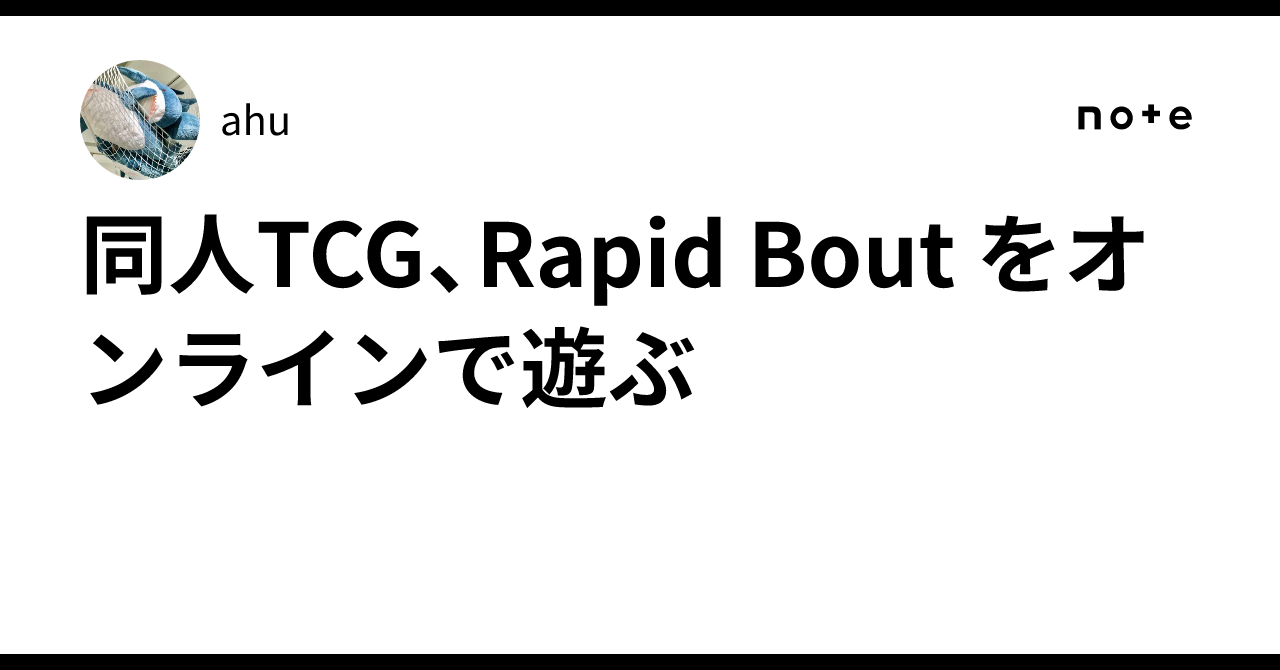 同人TCG、Rapid Bout をオンラインで遊ぶ｜ahu