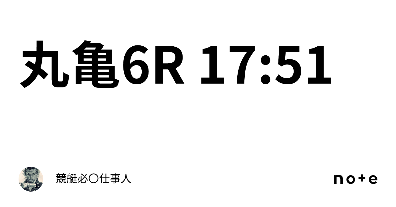 丸亀6R 17:51｜競艇必〇仕事人