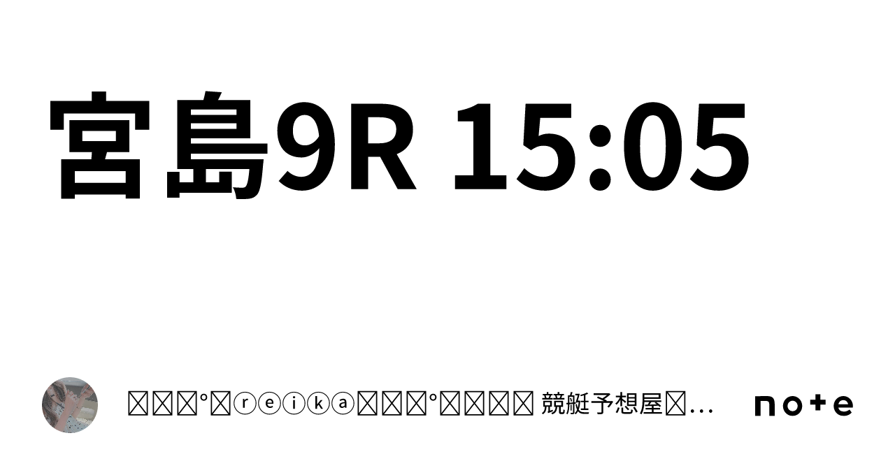 宮島9R 15:05｜꙳ ˖°⌖ⓡⓔⓘⓚⓐ꙳ ˖°⌖𝑔𝒶𝓁 競艇予想屋꙳
