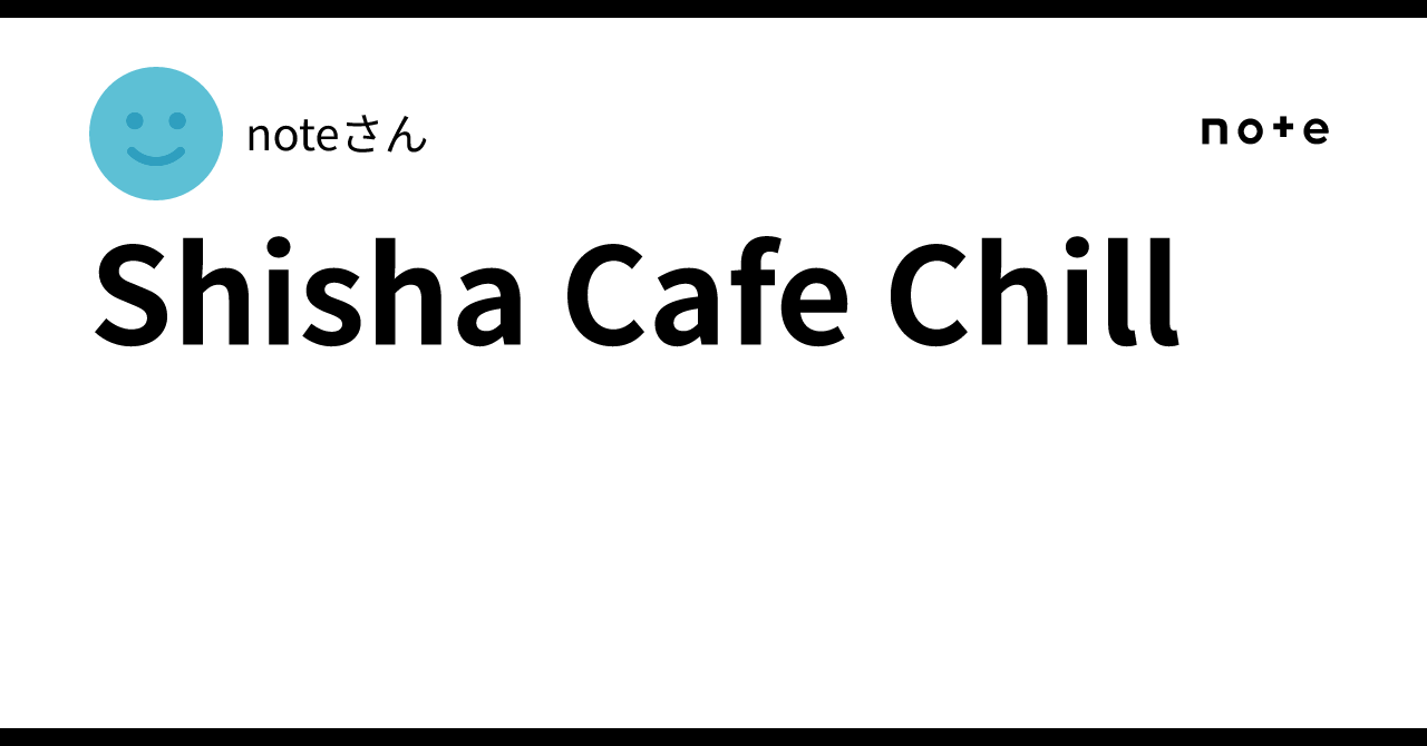 Shisha Cafe Chill｜noteさん