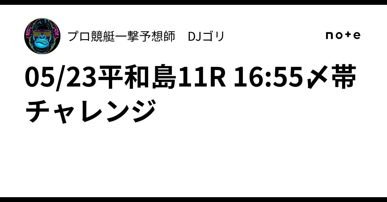 05/23🏆平和島11R 16:55〆🏆帯チャレンジ🦍｜プロ競艇一撃予想師 DJゴリ🎧