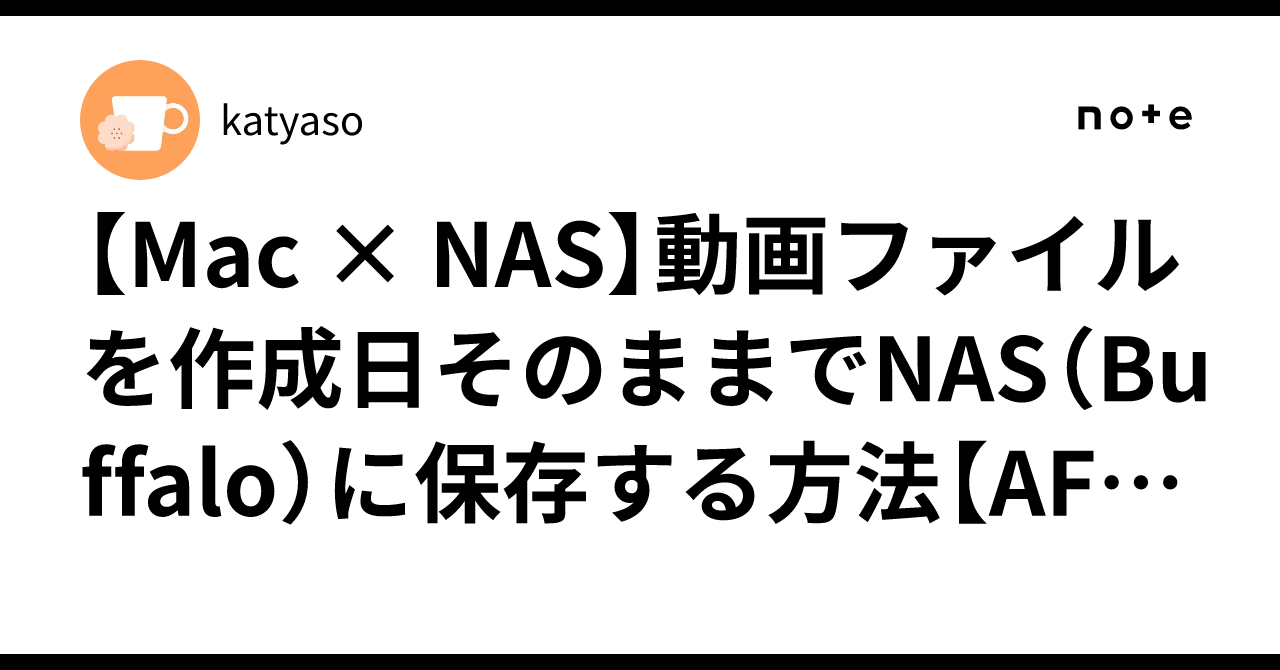 【Mac × NAS】動画ファイルを作成日そのままでNAS（Buffalo）に保存する方法【AFP接続で解決】｜katyaso