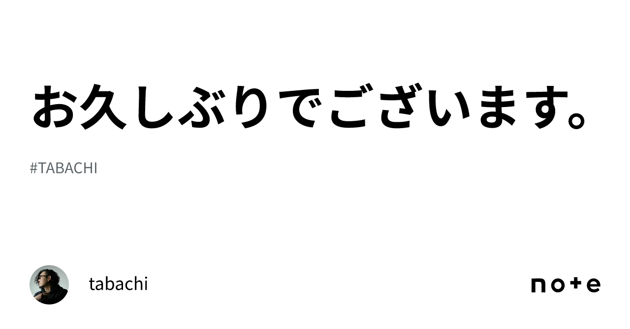 お久しぶりでございます。｜tabachi