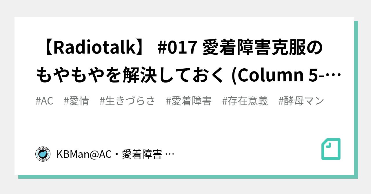 【Radiotalk】 #017 愛着障害克服のもやもやを解決しておく (Column 5-1 解説)｜酵母マン-医学部編入生@AC・愛着障害 第3期「みんなで価値を創出しよう」