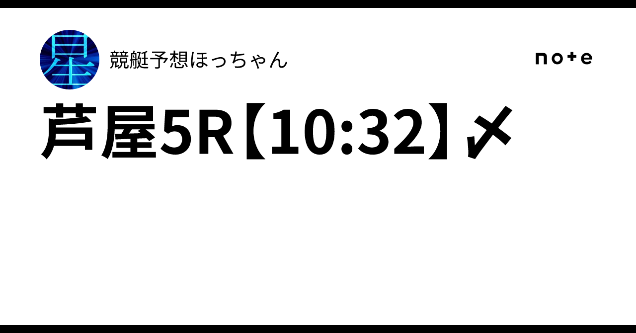 芦屋5R【10:32】〆｜競艇予想🌟ほっちゃん🌟
