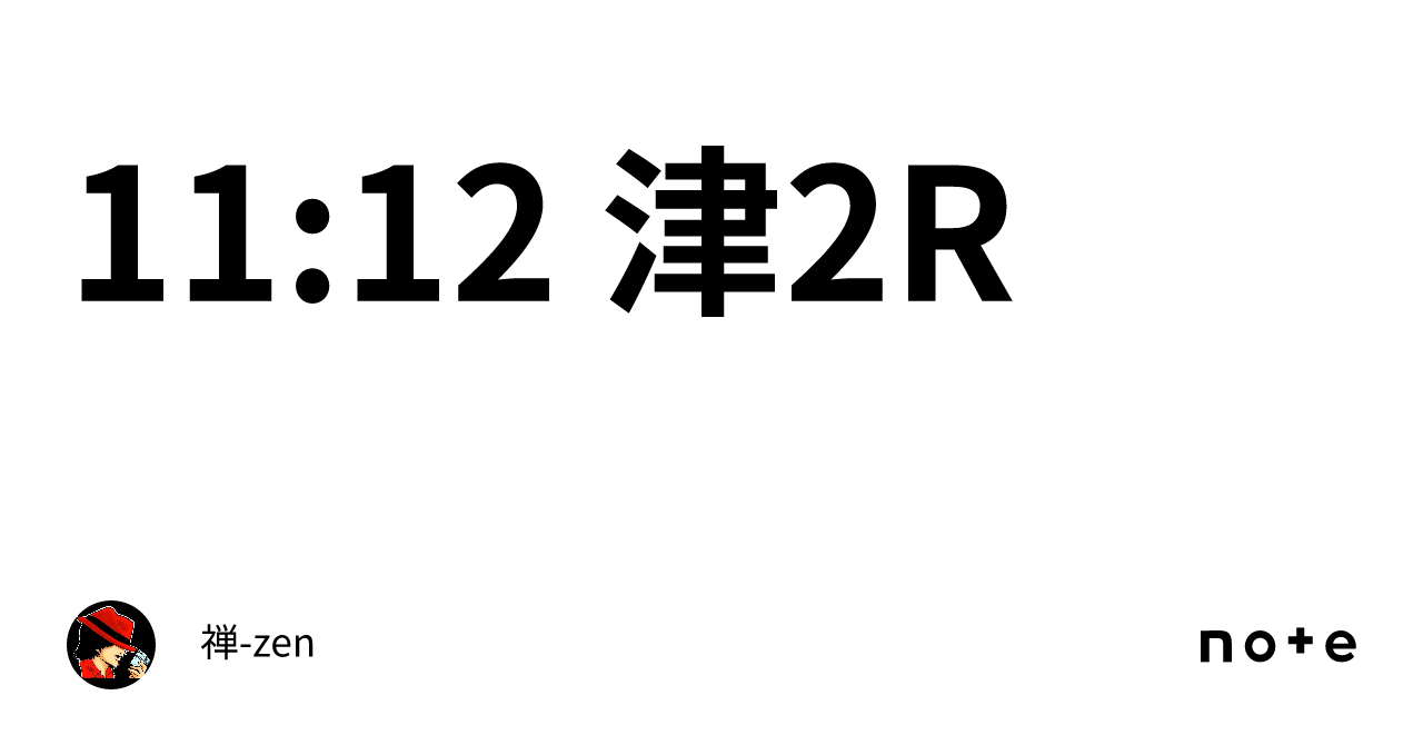 11:12 津2R｜禅-zen