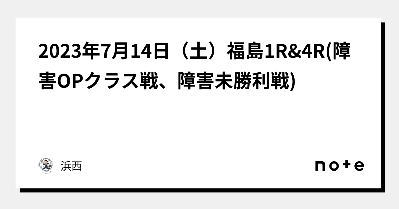 2023年7月14日（土）福島1R&4R(障害OPクラス戦、障害未勝利戦)｜浜西