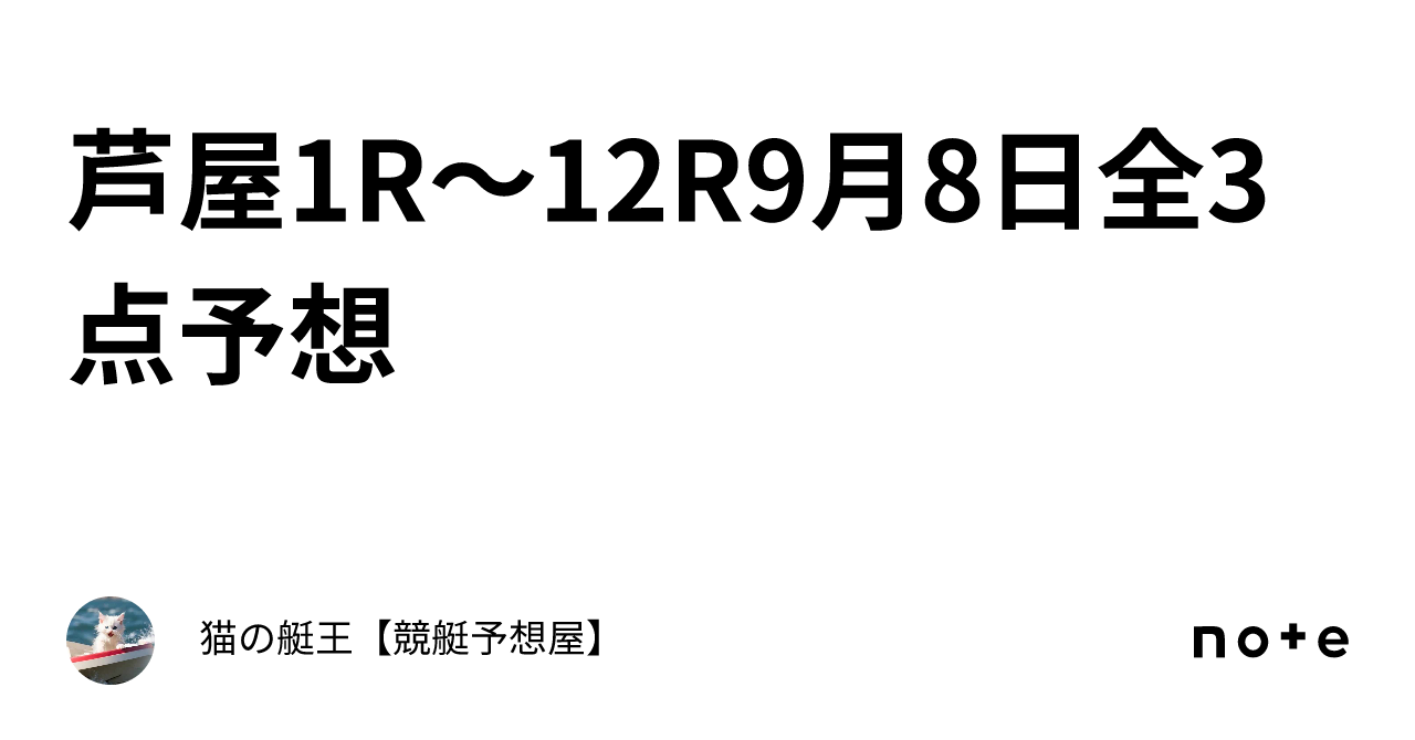 芦屋1R〜12R👑9月8日👑全3点予想｜猫の艇王【競艇予想屋】