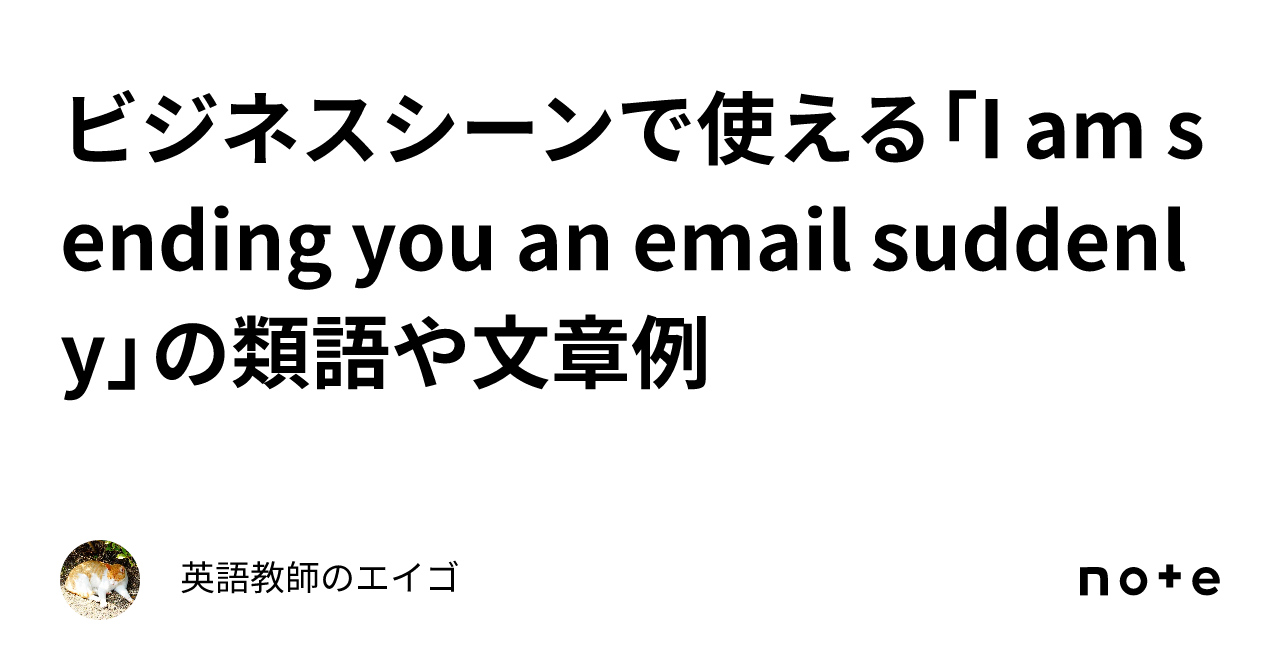 ビジネスシーンで使える「I am sending you an email suddenly」の類語や文章例｜英語教師のエイゴ