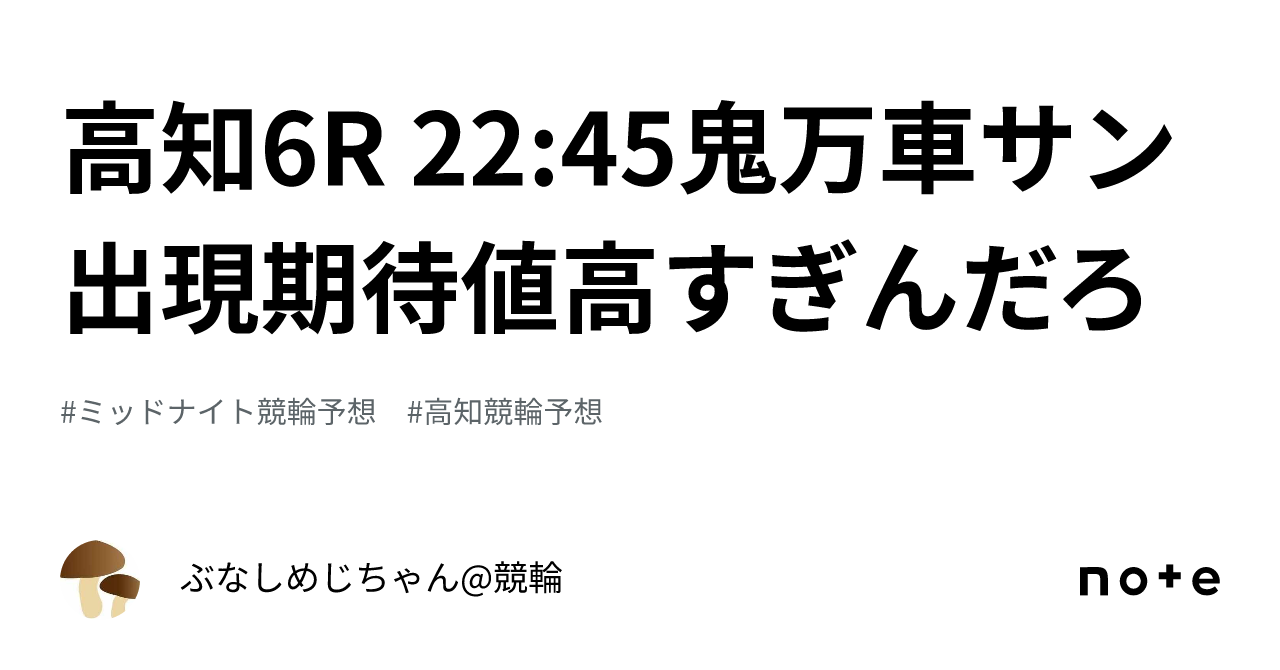 高知6R 22:45⚠️👹鬼万車サン出現期待値高すぎんだろ👹⚠️｜ぶなしめじちゃん@競輪