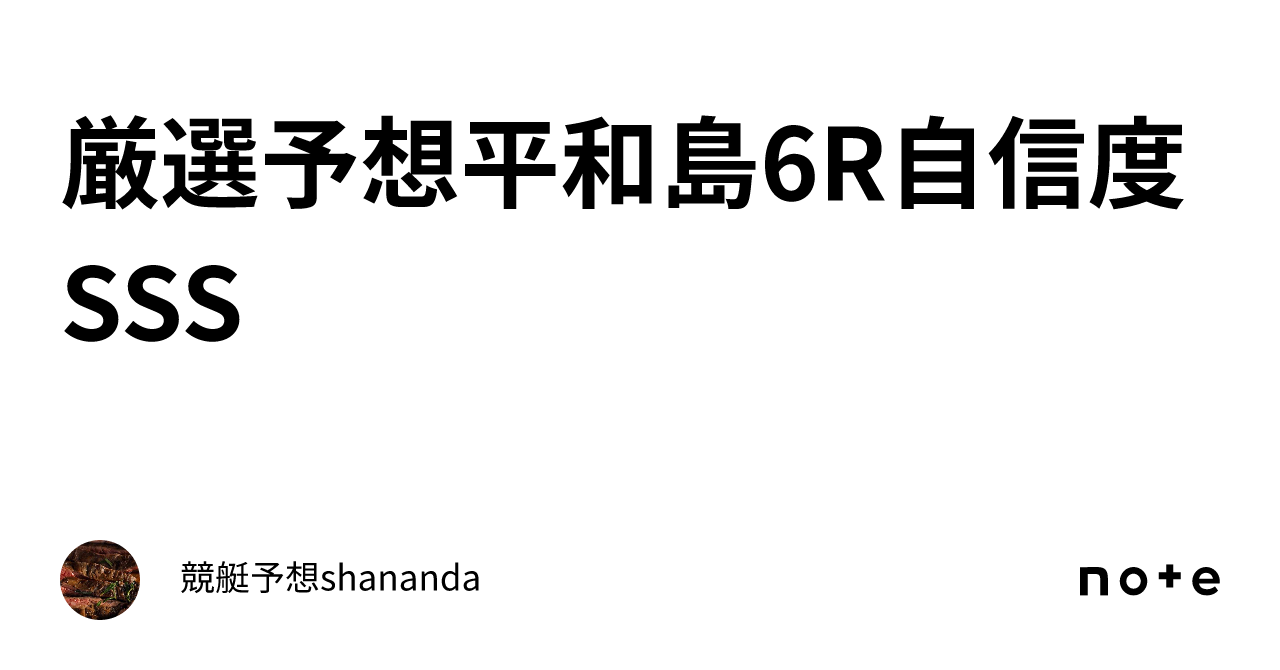 厳選予想🔥平和島6R 自信度SSS ｜競艇予想👑shananda💯