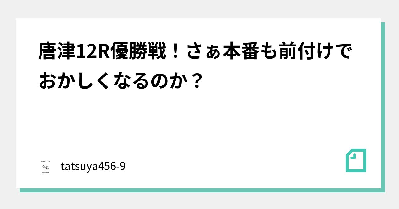 唐津12R優勝戦！さぁ本番も前付けでおかしくなるのか？｜tatsuya456-9｜note