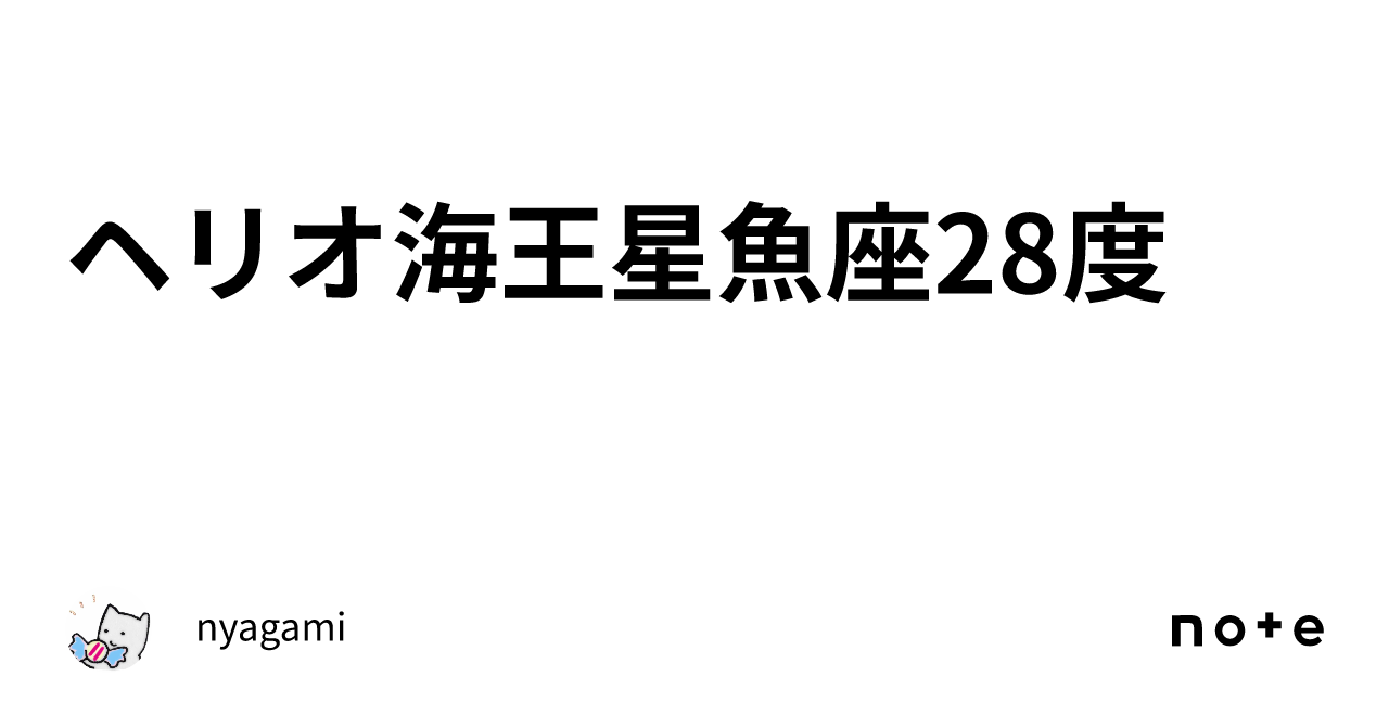 ヘリオ海王星魚座28度｜nyagami