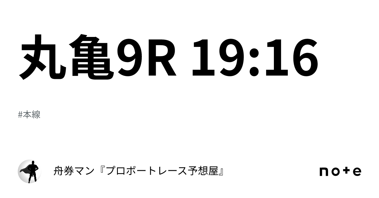 丸亀9R 19:16｜舟券マン🚤『プロボートレース予想屋』