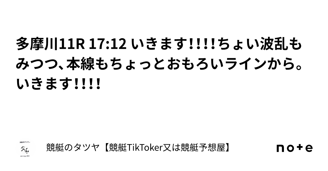 多摩川11R 17:12 いきます！！！！ちょい波乱もみつつ、本線もちょっとおもろいラインから。いきます！！！！｜競艇のタツヤ【競艇TikToker又は競艇予想屋】