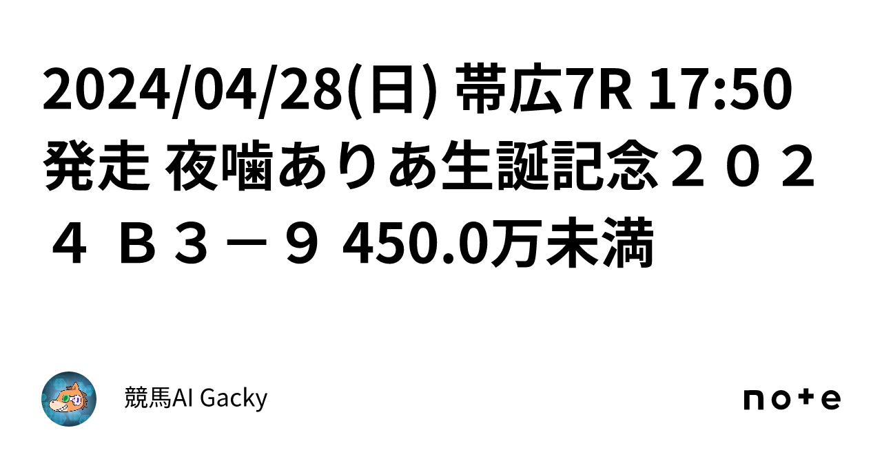 2024/04/28(日) 帯広7R 17:50発走 夜噛ありあ生誕記念2024 B3－9 450.0万未満｜ガキホース@競馬AI