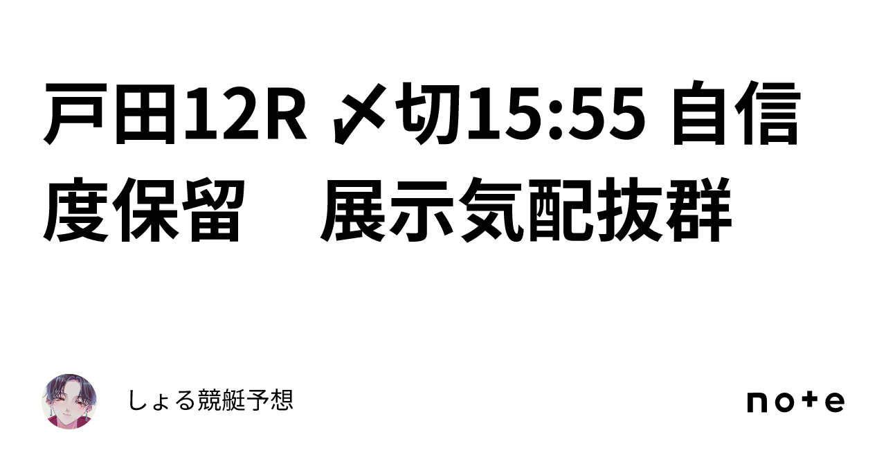 戸田12R 〆切15:55 自信度🟥保留🔥 展示気配抜群‼️｜しょる競艇予想