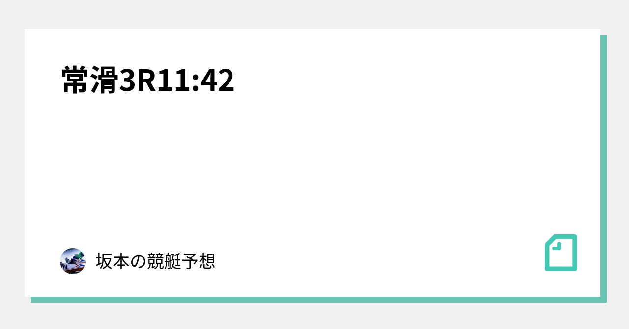 常滑3R11:42｜坂本の競艇予想｜note