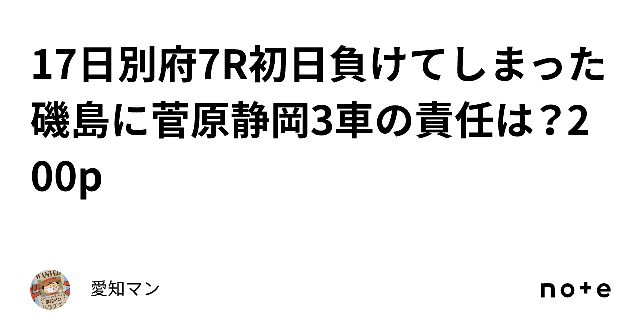 17日別府7R初日負けてしまった磯島に菅原静岡3車の責任は？200p｜愛知マン