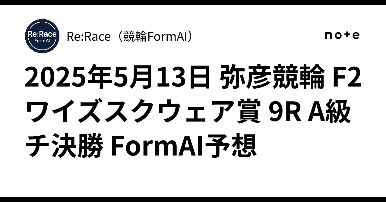 2025年5月13日 弥彦競輪 F2 ワイズスクウェア賞 9R A級チ決勝 FormAI予想｜Re:Race（競輪FormAI）