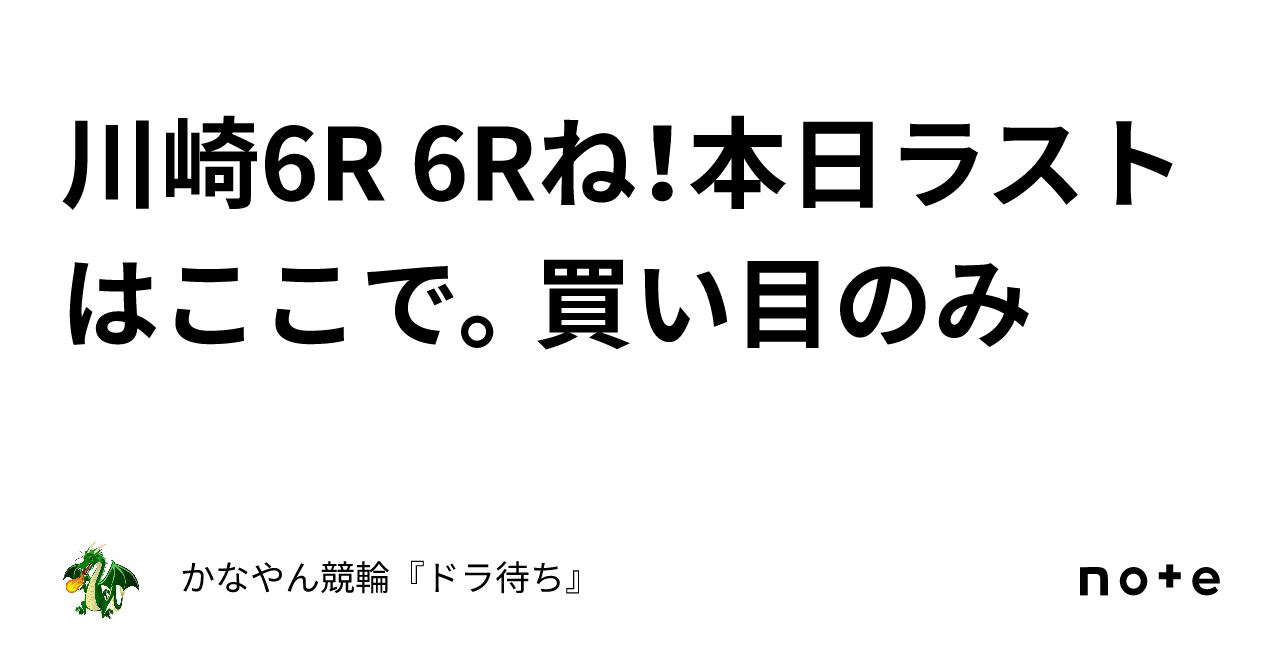 川崎6R 6Rね！本日ラストはここで。買い目のみ｜かなやん競輪『ドラ待ち🐲🔥』