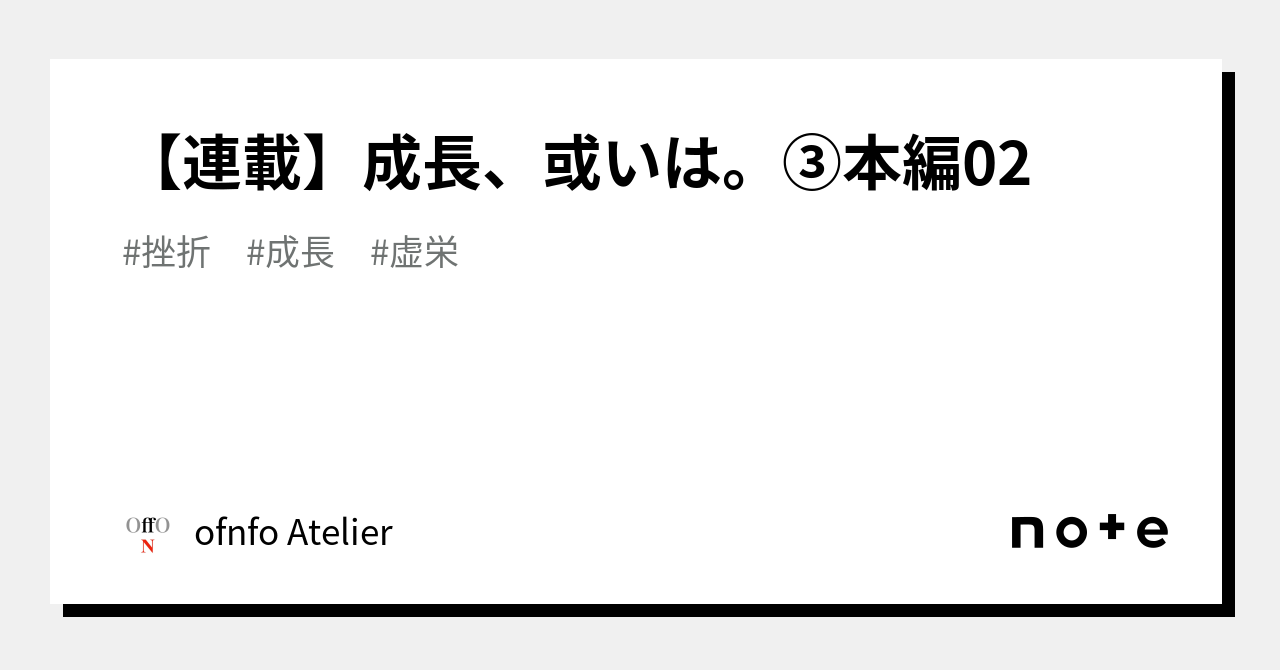 【連載】成長、或いは。③本編02｜ofnfo Atelier｜note
