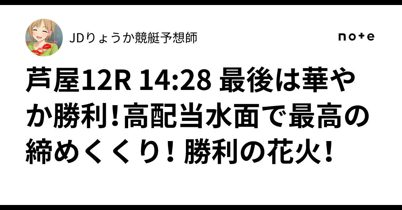 🌅🔥 芦屋12R 14:28🔥🌅🌟 最後は華やか勝利！高配当水面で最高の締めくくり！🚤🌊 🏆 勝利の花火！🎉🌷💌｜JDりょうか 💖競艇予想師💖