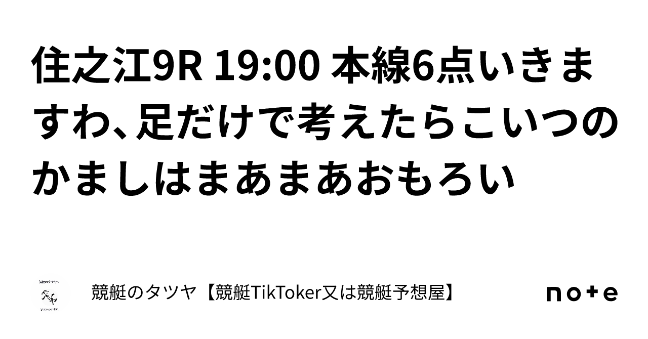 住之江9R 19:00 本線6点いきますわ、足だけで考えたらこいつのかましはまあまあおもろい｜競艇のタツヤ【競艇TikToker又は競艇予想屋】