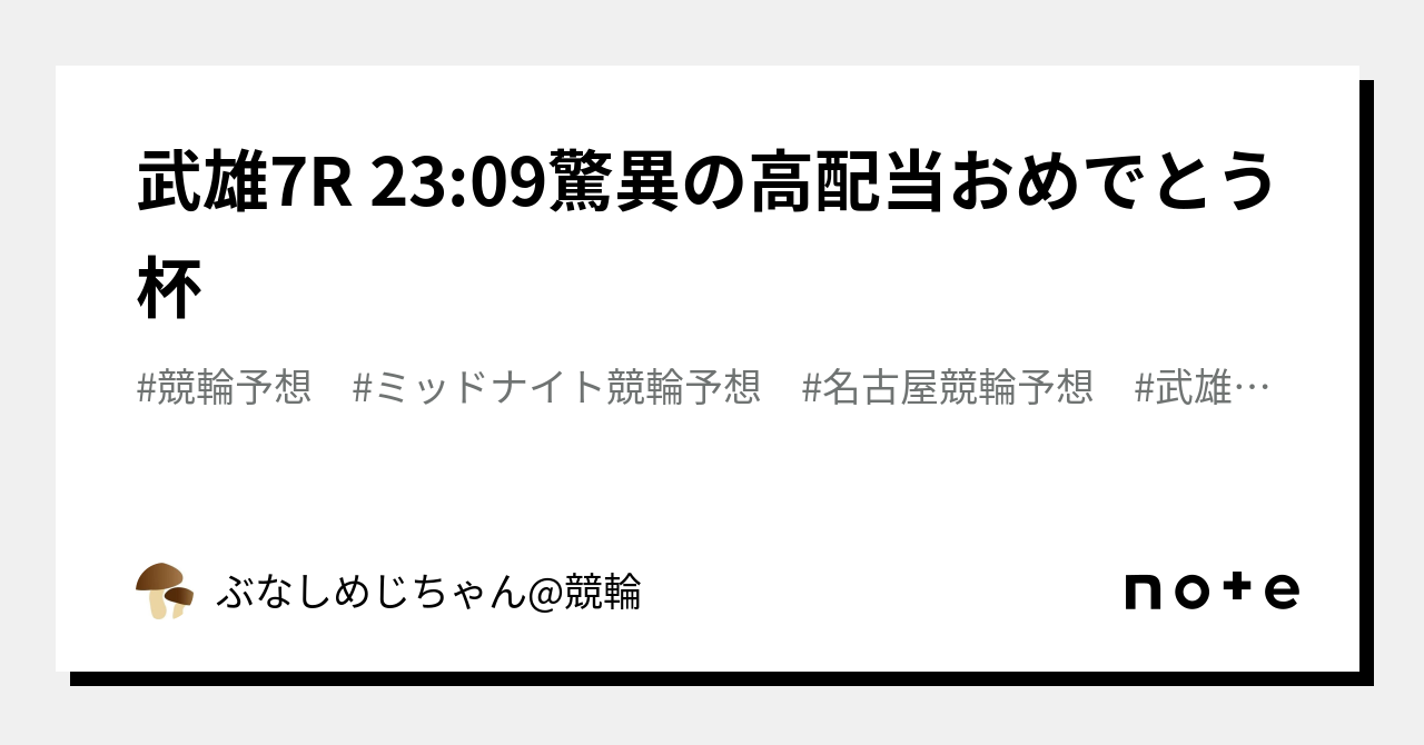 武雄7R 23:09㊗️㊗️驚異の高配当おめでとう杯㊗️㊗️｜ぶなしめじちゃん@競輪｜note