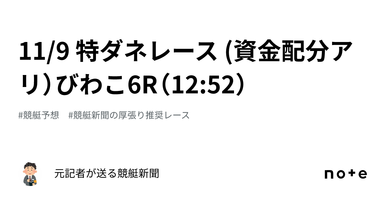 11/9 特ダネレース (資金配分アリ）びわこ6R（12:52）｜元記者が送る競艇新聞