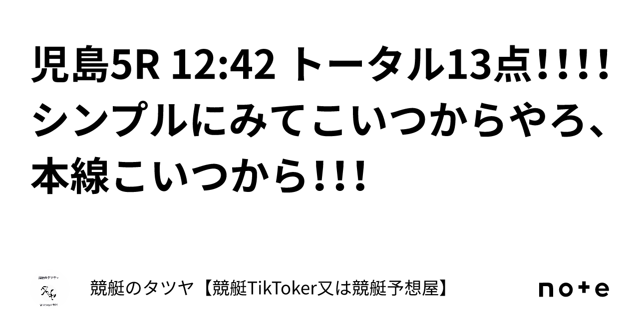 児島5R 12:42 トータル13点！！！！シンプルにみてこいつからやろ、本線こいつから！！！｜競艇のタツヤ【競艇TikToker又は競艇予想屋】