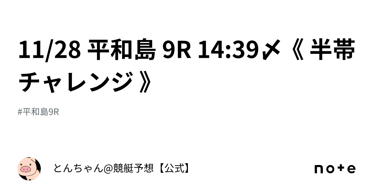 11/28 平和島 9R 14:39〆 《 半帯チャレンジ 》｜とんちゃん@競艇予想【公式】