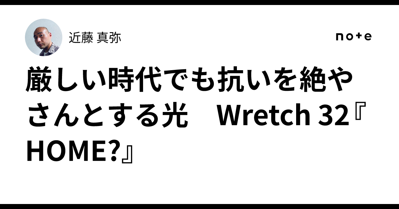 厳しい時代でも抗いを絶やさんとする光 Wretch 32『HOME?』｜近藤 真弥