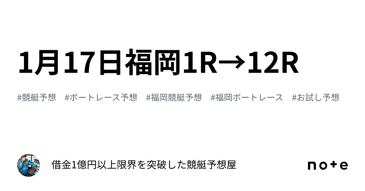 1月17日福岡1R→12R｜借金1億円以上限界を突破した競艇予想屋