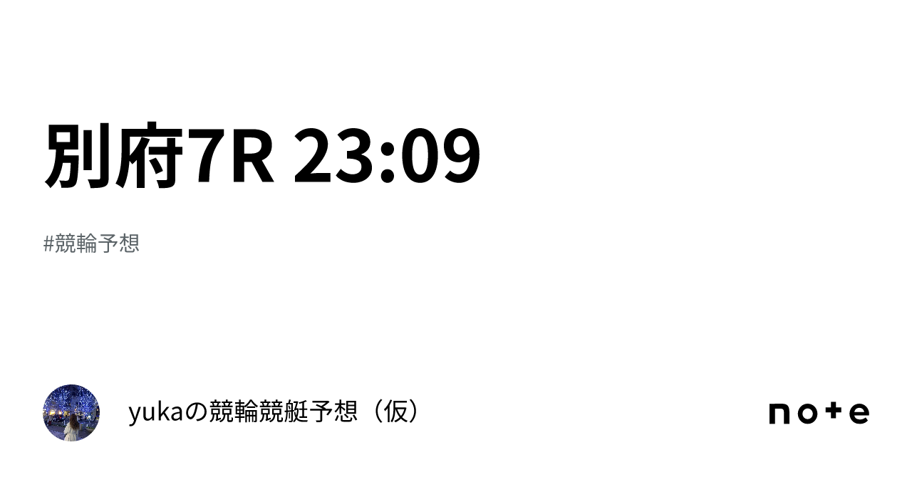 別府7R 23:09｜yukaの競輪🚴‍♀️競艇予想🚤 （仮）