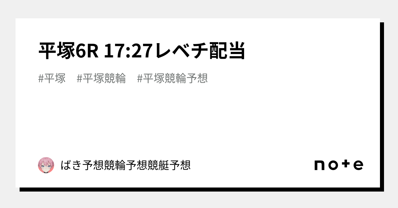 平塚6R 17:27🎊🎊レベチ配当💰🔥🔥｜ばき予想🔥🔥競輪予想競艇予想｜note
