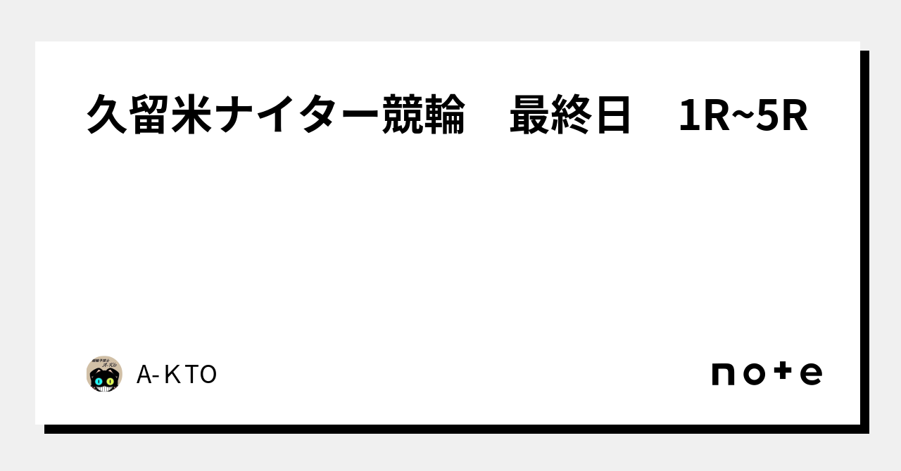 久留米ナイター競輪 最終日 1R~5R ｜A-KTO｜note